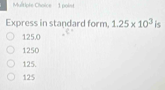 Solved: Express in standard form, 1.25* 10^3 is 125.0 1250 125. 125 [Math]