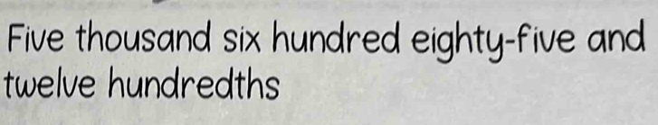 Solved: Five thousand six hundred eighty-five and twelve hundredths [Math]