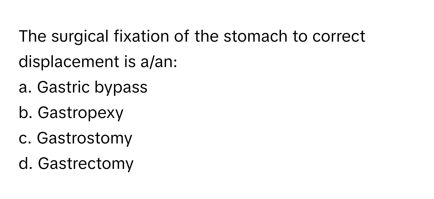 Solved: The surgical fixation of the stomach to correct displacement is ...