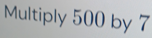 Solved: Multiply 500 by 7 [Math]