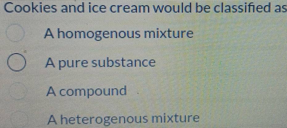 Solved: Cookies and ice cream would be classified as A homogenous ...