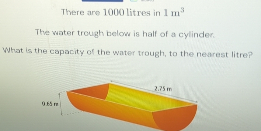 Solved: There are 1000 litres in 1m^3 The water trough below is half of ...