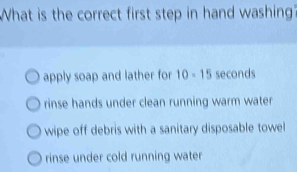 Solved: What is the correct first step in hand washing? apply soap and ...