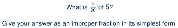 Solved: What is 7/20 of 5? Give your answer as an improper fraction in ...