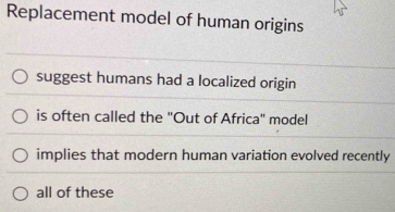 Solved: Replacement model of human origins suggest humans had a ...