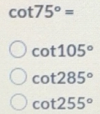 Solved: cot 75°= cot 105° cot 285° cot 255° [Math]