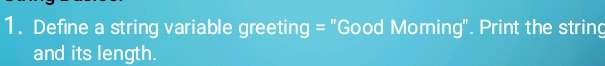 Solved: Define a string variable greeting = "Good Morning". Print the ...