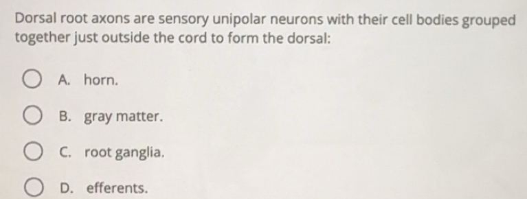 Solved: Dorsal root axons are sensory unipolar neurons with their cell ...