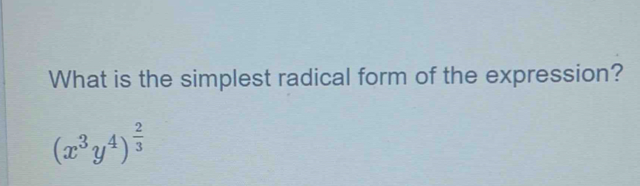 What is the simplest radical form of the expression? (x^3y^4)^ 2/3 [Math]