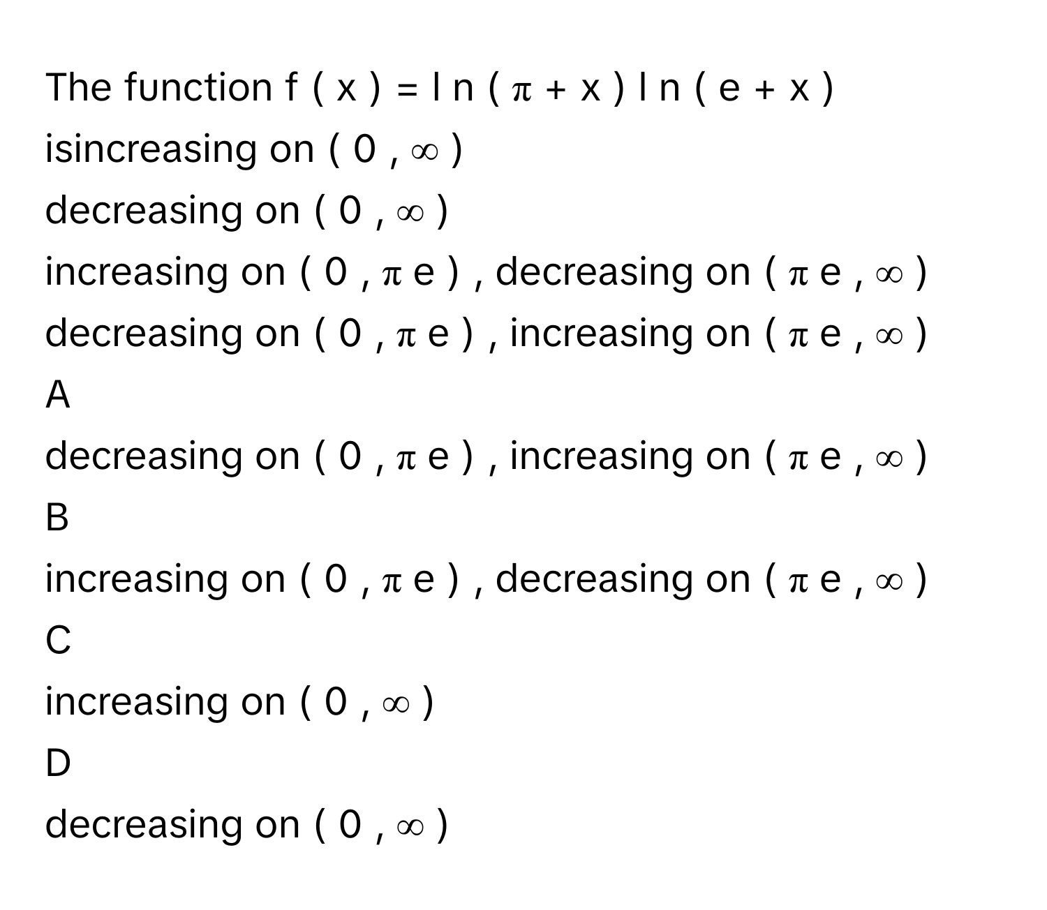 Solved: The function f ( x ) = l n ( π + x ) l n ( e + x ) isincrea [Math]