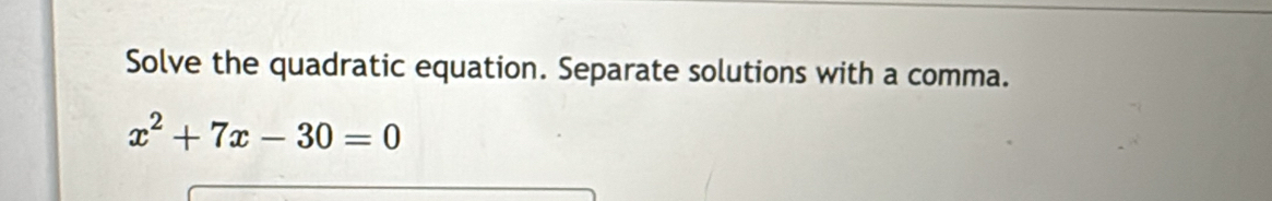Solved: Solve the quadratic equation. Separate solutions with a comma. x^2+7x-30=0 [Math]