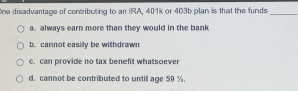 Solved: One disadvantage of contributing to an IRA, 401k or 403b plan ...