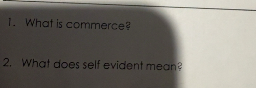 Solved: What is commerce? 2. What does self evident mean? [Others]