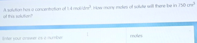 Solved: A solution has a concentration of 1.4mol/dm^3. How many moles ...
