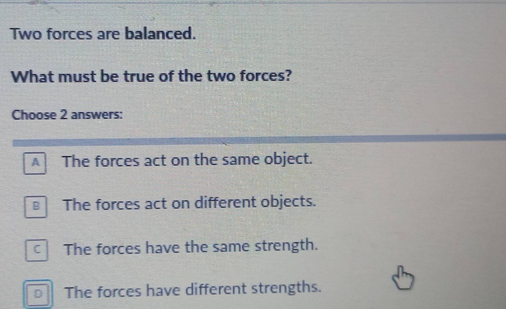 Solved: Two forces are balanced. What must be true of the two forces ...