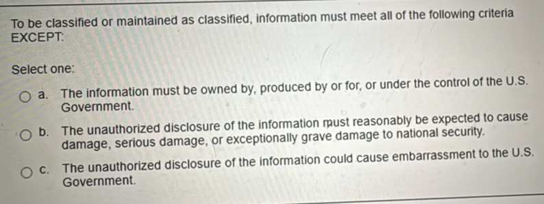 Solved: To be classified or maintained as classified, information must ...