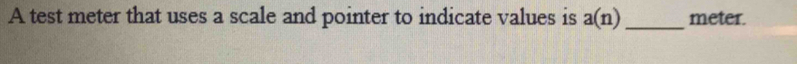 Solved: A test meter that uses a scale and pointer to indicate values ...