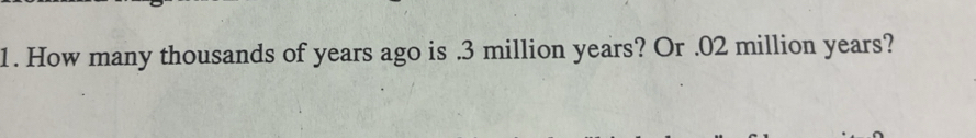 Solved: How many thousands of years ago is . 3 million years? Or .02 ...