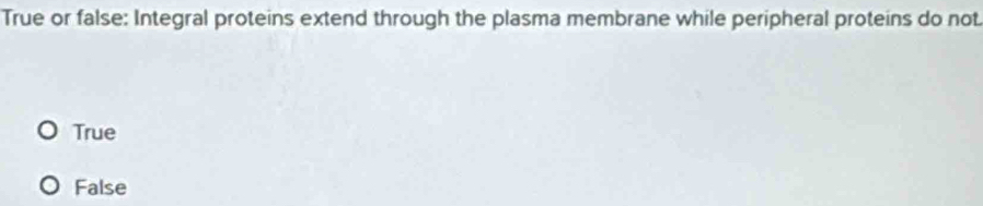 True or false: Integral proteins extend through the plasma membrane ...