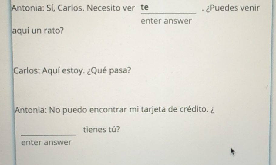 Solved: Antonia: Sí, Carlos. Necesito ver te . ¿Puedes venir _ enter ...