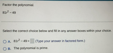 Solved: Factor the polynomial. 81r^2-49 Select the correct choice below ...