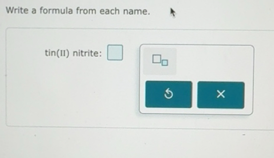 Solved: Write a formula from each name. tin(II) nitrite: _ × [Chemistry]