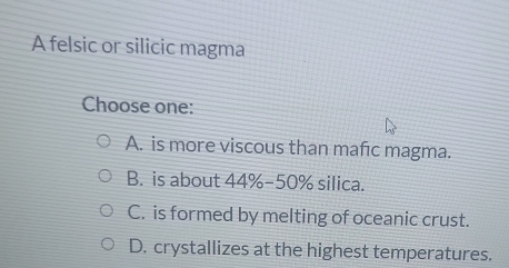 Solved: A felsic or silicic magma Choose one: A. is more viscous than ...