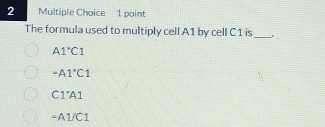 Solved: The formula used to multiply cell A1 by cell C1 is_ A1°C1 -A1 ...