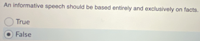 Solved: An informative speech should be based entirely and exclusively on facts. True False [Others]