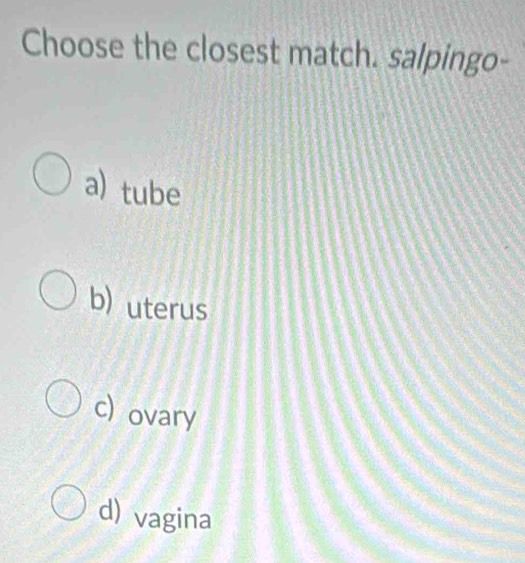 Solved: Choose the closest match. salpingo- a) tube b) uterus c) ovary ...
