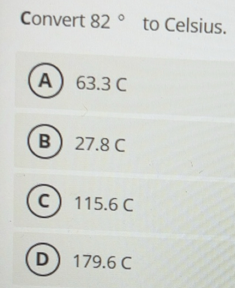Solved: Convert 82° to Celsius. A 63.3 C B 27.8 C C 115.6 C D 179.6 C ...