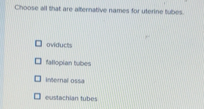 Solved: Choose all that are alternative names for uterine tubes ...