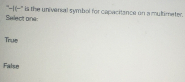 Solved: ''−|(−'' is the universal symbol for capacitance on a multimeter. Select one: True False ...