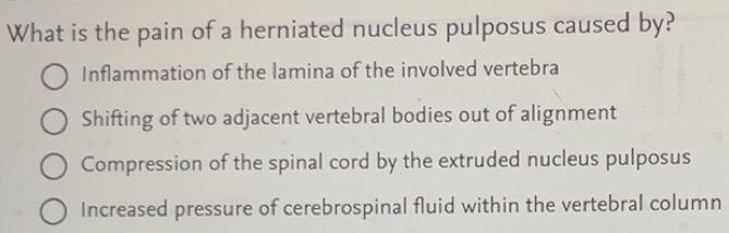 Solved: What is the pain of a herniated nucleus pulposus caused by ...
