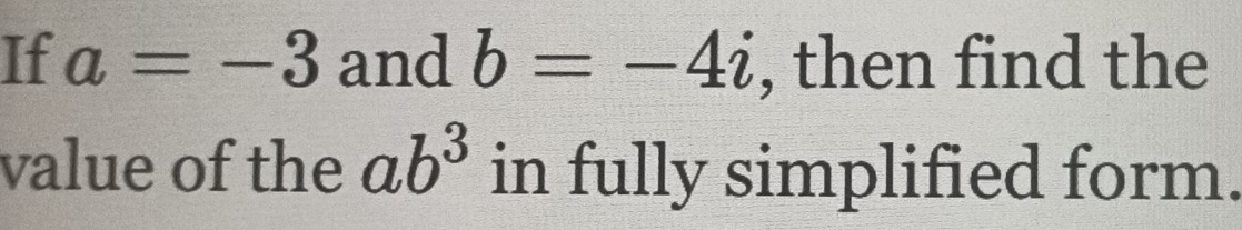 Solved: If a=-3 and b=-4i , then find the value of the ab^3 in fully ...