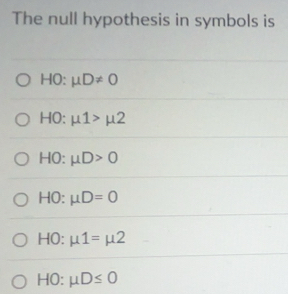 Solved: The null hypothesis in symbols is HO: mu D!= 0 HO: mu 1>mu 2 HO ...