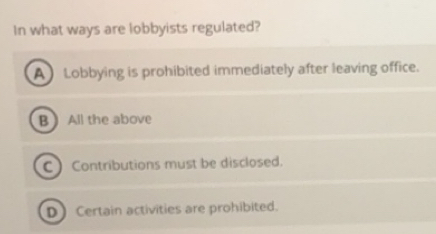 Solved: In what ways are lobbyists regulated? A Lobbying is prohibited ...