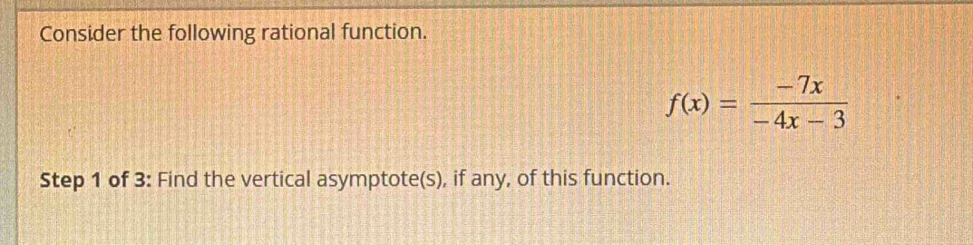 Solved: Consider the following rational function. f(x)= (-7x)/-4x-3 Step 1 of 3: Find the ...