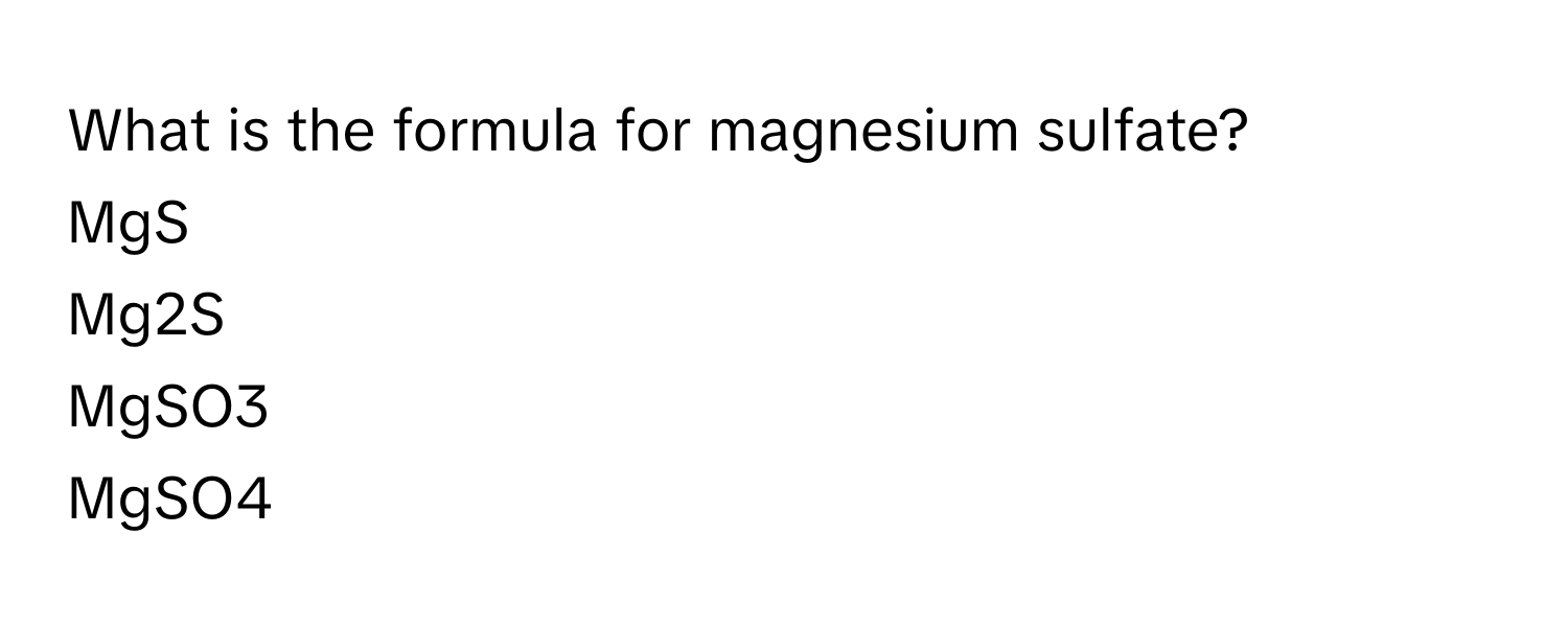 Solved: What is the formula for magnesium sulfate? MgS Mg2S MgSO3 MgSO4 ...