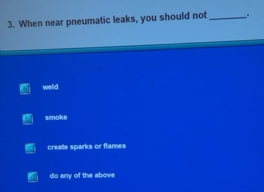 Solved: When near pneumatic leaks, you should not_ . a weld b smoke c ...