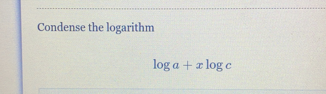 Solved: Condense the logarithm log a+xlog c [Math]
