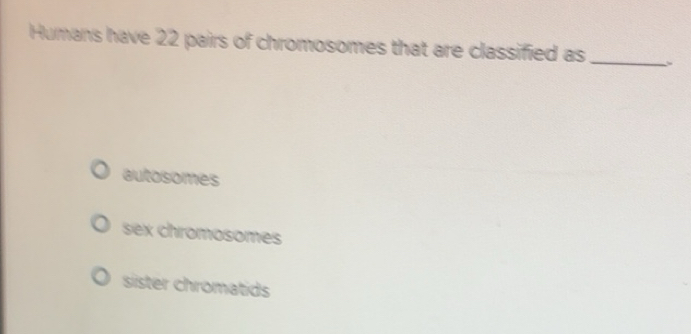 Solved: Humans have 22 pairs of chromosomes that are classified as ...
