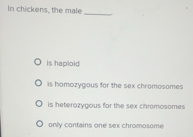 Solved: In chickens, the male _. is haploid is homozygous for the sex ...