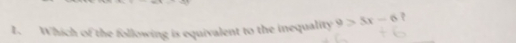 Solved: Which of the following is equivalent to the inequality 9>5x-6 ...