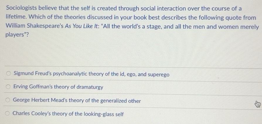Solved: Sociologists believe that the self is created through social ...