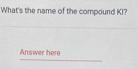 Solved: What's the name of the compound KI? Answer here [Others]