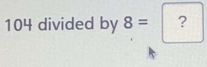 Solved: 104 divided by 8=? [Math]