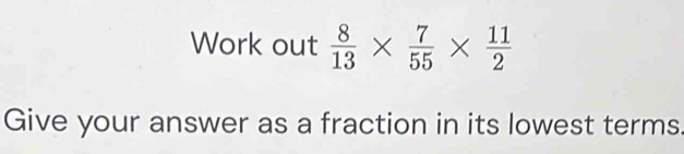Solved: Work out 8/13 * 7/55 * 11/2 Give your answer as a fraction in ...