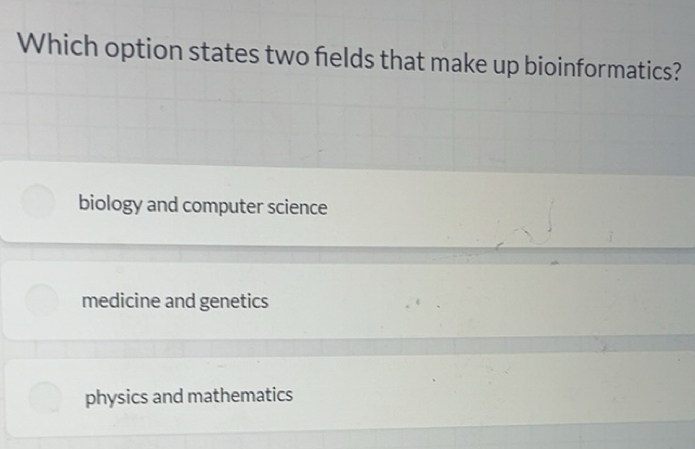 Solved: Which option states two fields that make up bioinformatics ...