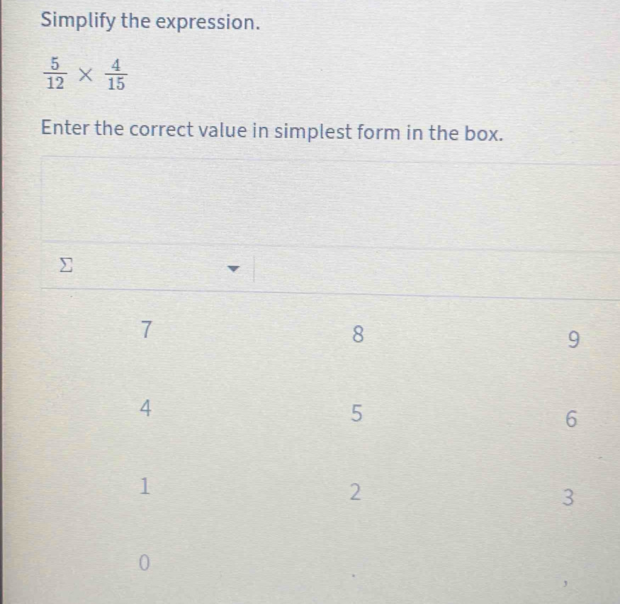 Solved: Simplify the expression. 5/12 * 4/15 Enter the correct value in ...